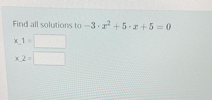 Solved Find all solutions to −3⋅x2+5⋅x+5=0 ×1= ×2= | Chegg.com