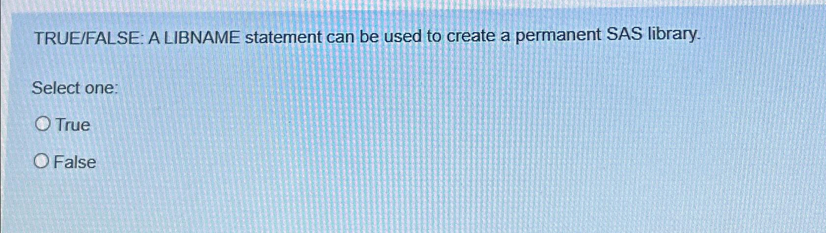 Solved TRUEIFALSE: A LIBNAME statement can be used to create | Chegg.com