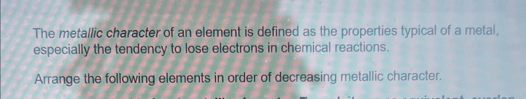 Solved The metallic character of an element is defined as | Chegg.com