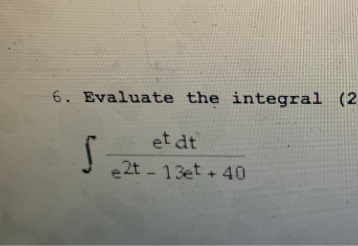 Solved 6. Evaluate the integral (2 et dt S e2t - 13et+40 | Chegg.com