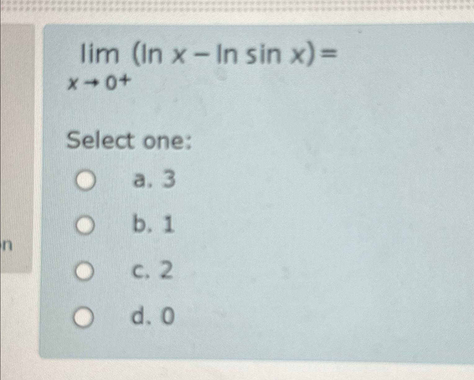 Solved limx→0+(lnx-lnsinx)=Select one:a. 3b. 1c. 2d. 0 | Chegg.com