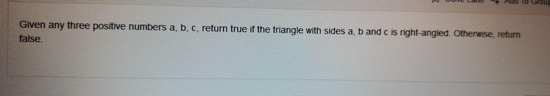 Solved Given any three positive numbers a, b, c, return true | Chegg.com