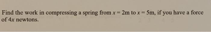 Solved Find the work in compressing a spring from x = 2m to | Chegg.com