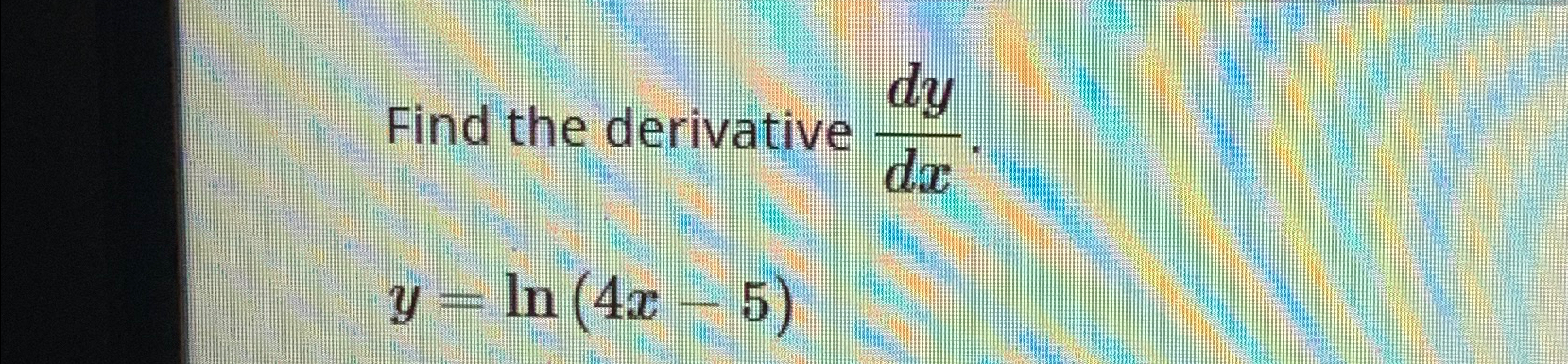 Solved Find the derivative dydx.y=ln(4x-5) | Chegg.com