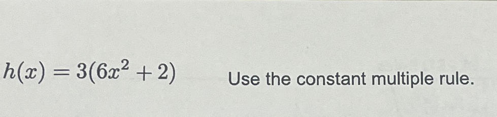 Solved h(x)=3(6x2+2), ﻿Use the constant multiple rule. | Chegg.com
