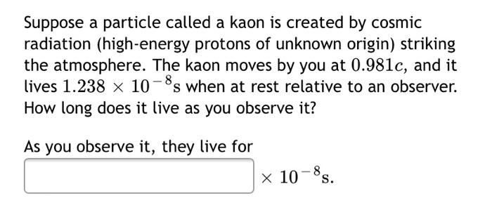 Solved Suppose a particle called a kaon is created by cosmic | Chegg.com