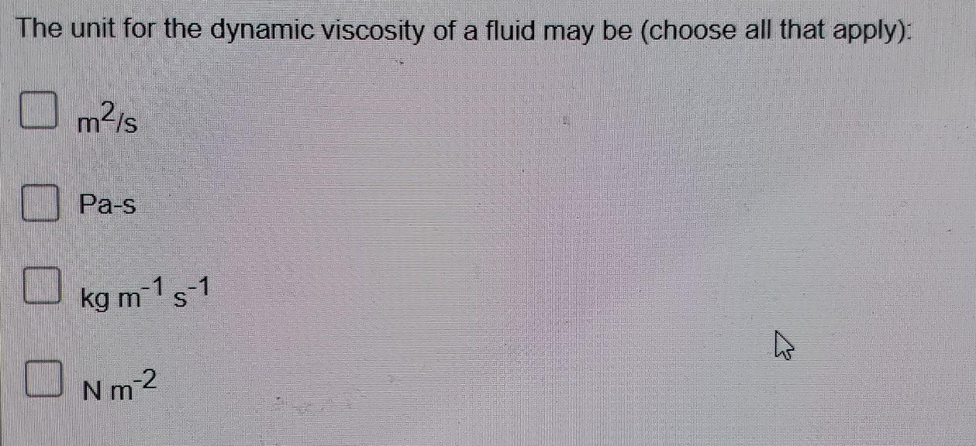 Solved The unit for the dynamic viscosity of a fluid may be | Chegg.com