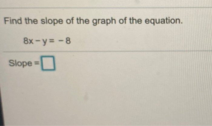 Solved Find the slope of the graph of the equation. 8x - y = | Chegg.com