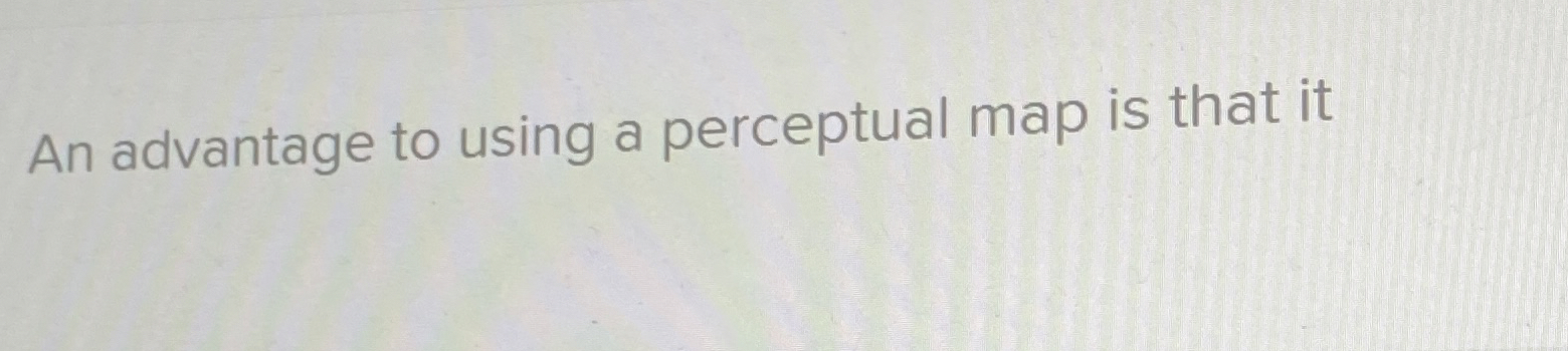 Solved An advantage to using a perceptual map is that it | Chegg.com