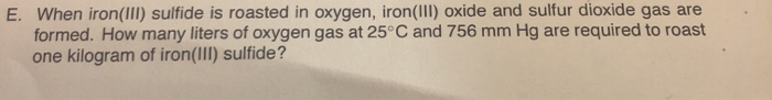 Solved E. When iron(III) sulfide is roasted in oxygen, | Chegg.com
