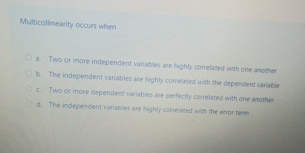 Solved Multicollinearity occurs when a. Two or more | Chegg.com