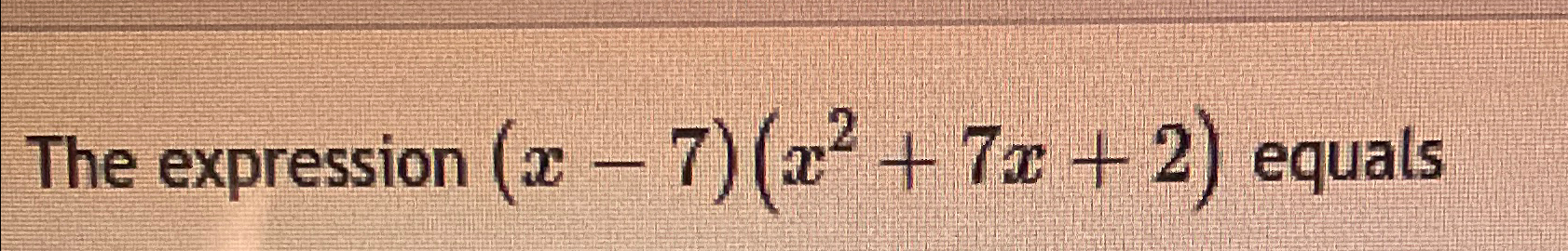 Solved The expression (x-7)(x2+7x+2) ﻿equals | Chegg.com