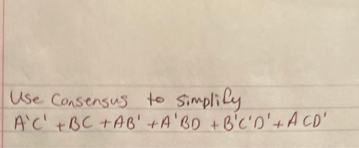 Solved Use Consensus to simplify A'C' + BC + AB'+A'BD + | Chegg.com