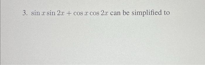 Solved 3. sin x sin 2x + cos x cos 2x can be simplified to | Chegg.com