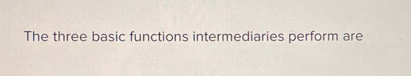 Solved The three basic functions intermediaries perform are | Chegg.com