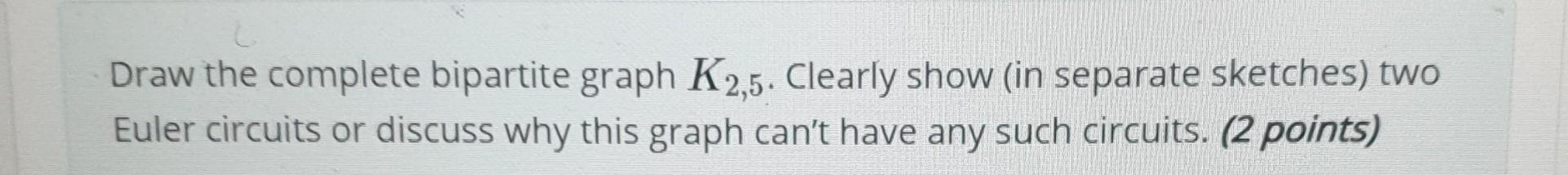 Solved Draw the complete bipartite graph K2,5. Clearly show | Chegg.com