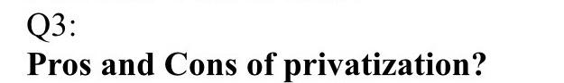 Solved Q3: Pros and Cons of privatization? | Chegg.com