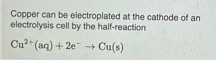 Solved Copper can be electroplated at the cathode of an | Chegg.com