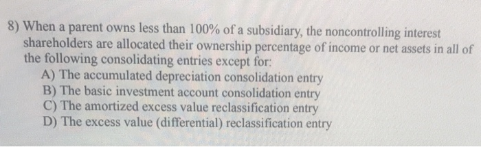 Solved 8) When a parent owns less than 100% of a subsidiary, | Chegg.com