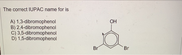 Solved The correct IUPAC name for is OH A) 1,3-dibromophenol | Chegg.com