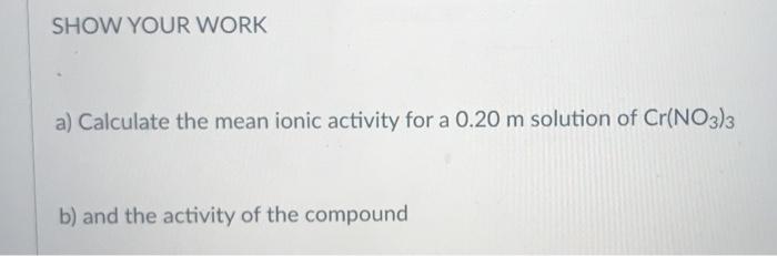 Solved SHOW YOUR WORK a) Calculate the mean ionic activity | Chegg.com