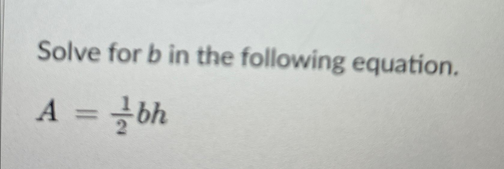 Solved Solve for b ﻿in the following equation.A=12bh | Chegg.com