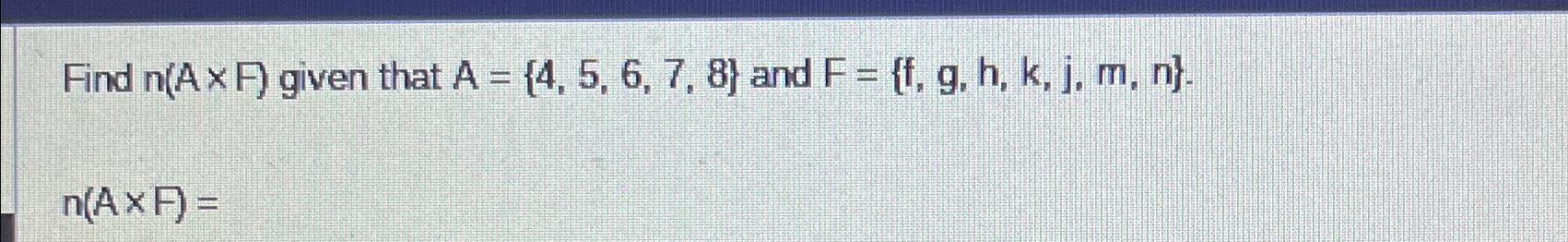 Solved Find n(A×F) ﻿given that A={4,5,6,7,8} ﻿and | Chegg.com