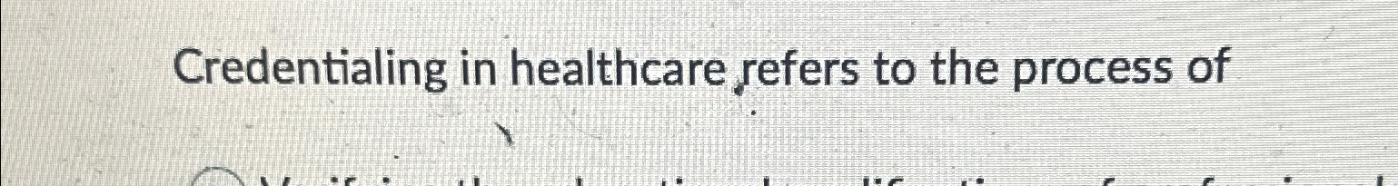 Solved Credentialing in healthcare refers to the process of | Chegg.com