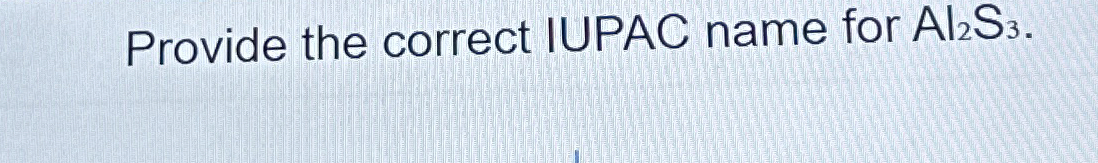 Solved Provide the correct IUPAC name for Al2S3. | Chegg.com