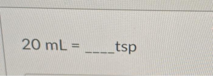 Solved 20 mL = ____tsp | Chegg.com