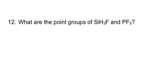 Solved 12. What are the point groups of SiH3F and PF5? | Chegg.com