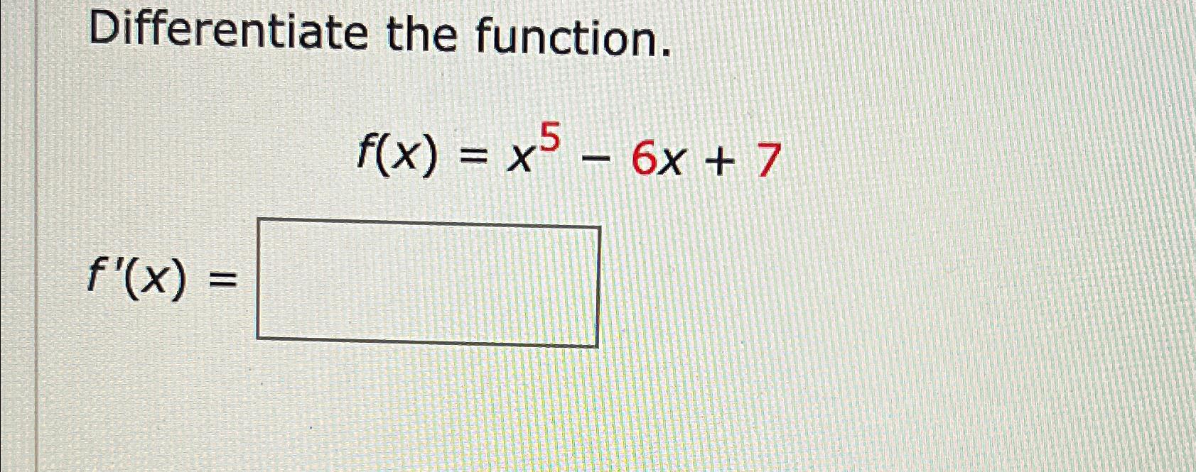 Solved Differentiate the function. f(x)=x^(5)-6x+7 f^(')(x)= | Chegg.com