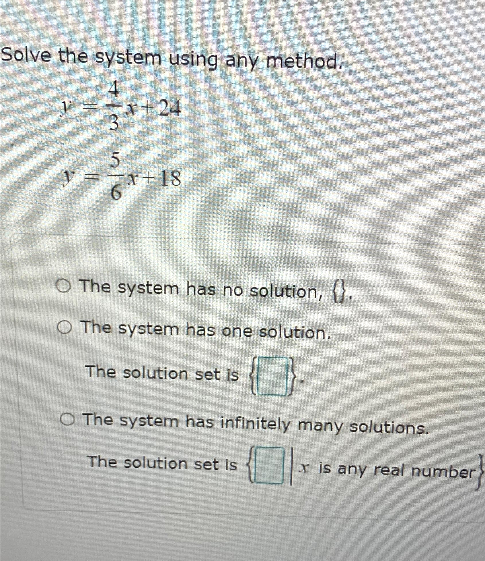 Solved Solve the system using any method.y=43x+24y=56x+18The | Chegg.com