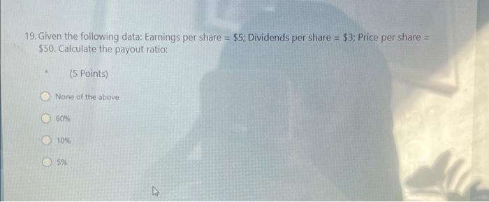 Solved 19. Given the following data: Earnings per share =$5; | Chegg.com