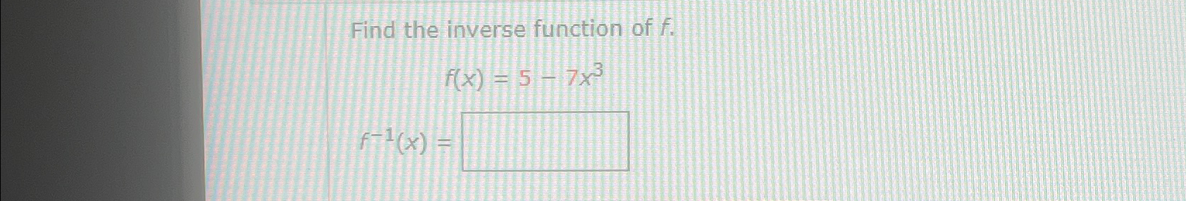 Solved Find the inverse function of f.f(x)=5-7x3 | Chegg.com