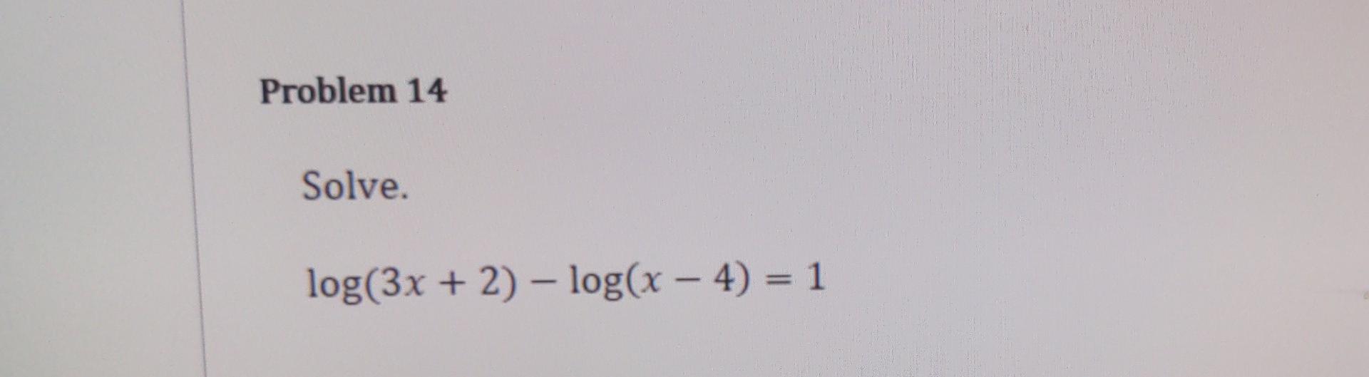 Solved Problem 14 Solve. log(3x + 2) – log(x – 4) = 1 | Chegg.com