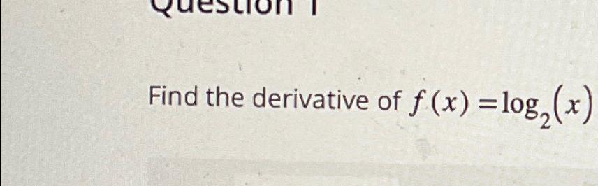 Solved Find the derivative of f(x)=log2(x) | Chegg.com