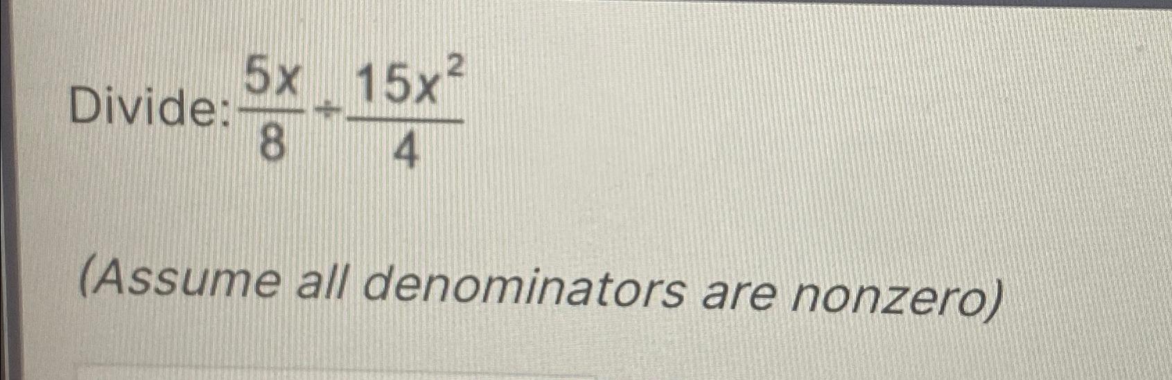 Solved Divide: 5x8÷15x24(Assume all denominators are | Chegg.com