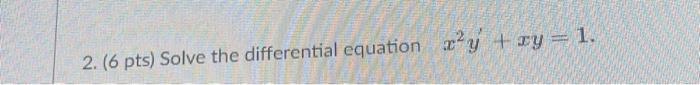 Solved 2. (6 pts) Solve the differential equation x2y′+xy=1. | Chegg.com