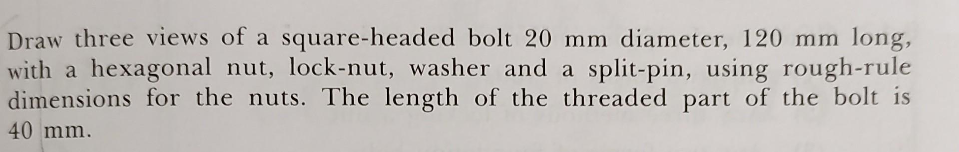 Solved Draw three views of a square-headed bolt 20 mm | Chegg.com