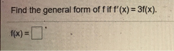 Solved Find the general form of fiff'(x) = 3f(x). f(x) = | Chegg.com