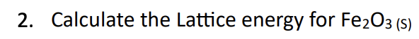 Solved Calculate the Lattice energy for Fe2O3(S)EC 2. ﻿Need | Chegg.com