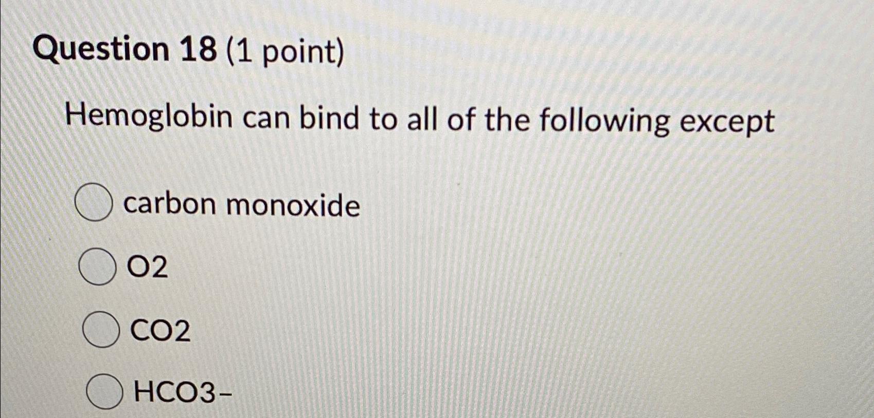 Solved Question 18 (1 ﻿point)Hemoglobin can bind to all of | Chegg.com