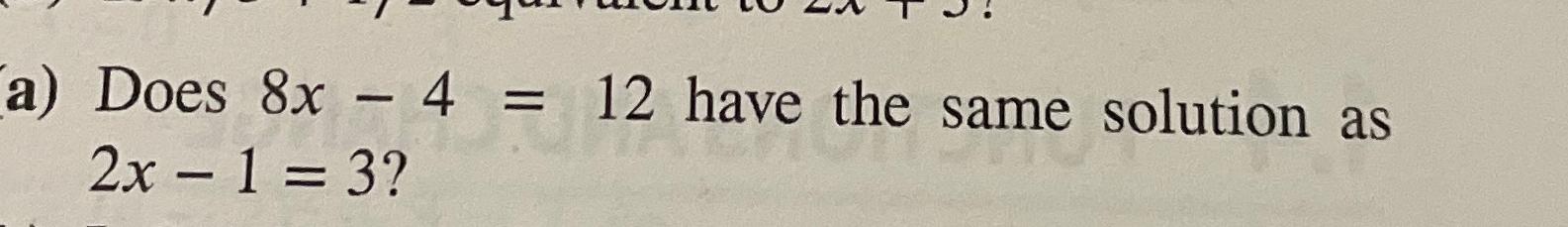 Solved a) ﻿Does 8x-4=12 ﻿have the same solution as 2x-1=3? | Chegg.com