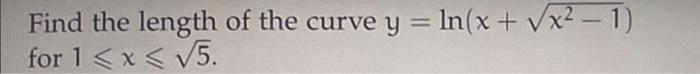Solved Find the length of the curve y=ln(x+x2−1) for 1⩽x⩽5 | Chegg.com