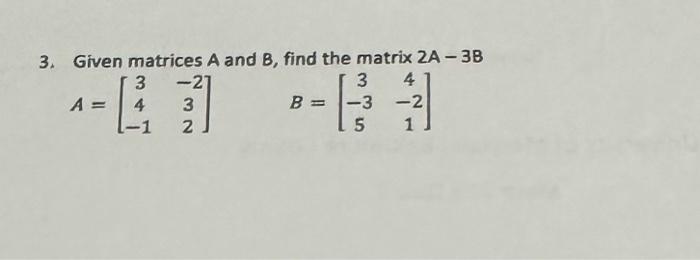 Solved 3. Given matrices A and B, find the matrix 2A−3B | Chegg.com