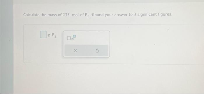 Solved Calculate the mass of 235 . mol of P4. Round your | Chegg.com