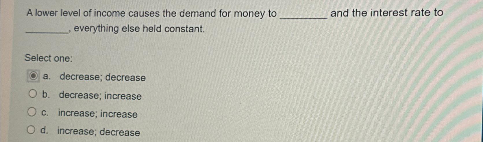 Solved A lower level of income causes the demand for money | Chegg.com