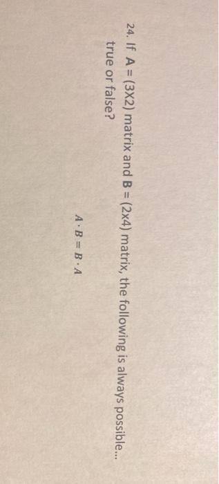 Solved 24. If A = (3X2) matrix and B = (2x4) matrix, the | Chegg.com