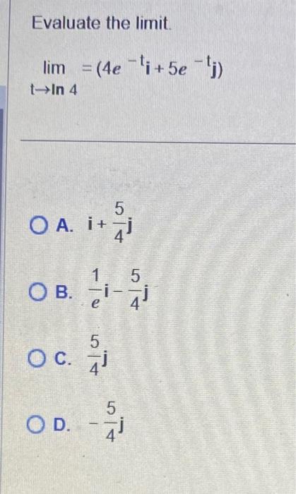 Solved Evaluate the limit. limt→ln4=(4e−ti+5e−tj) A. i+45j | Chegg.com